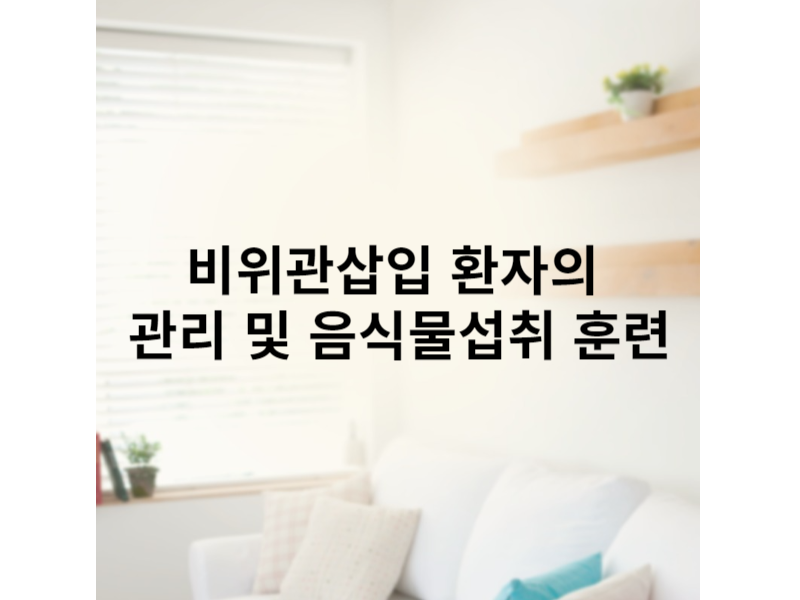 자발적 음식 섭취가 어려워 비위관을 한 분을 위한 간호 및 관리방법