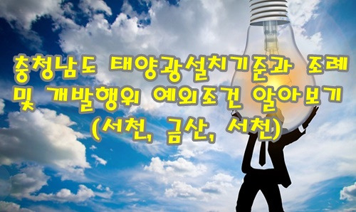 충청남도 태양광설치기준과 조례 및 개발행위 예외조건 알아보기서천 금산 서산