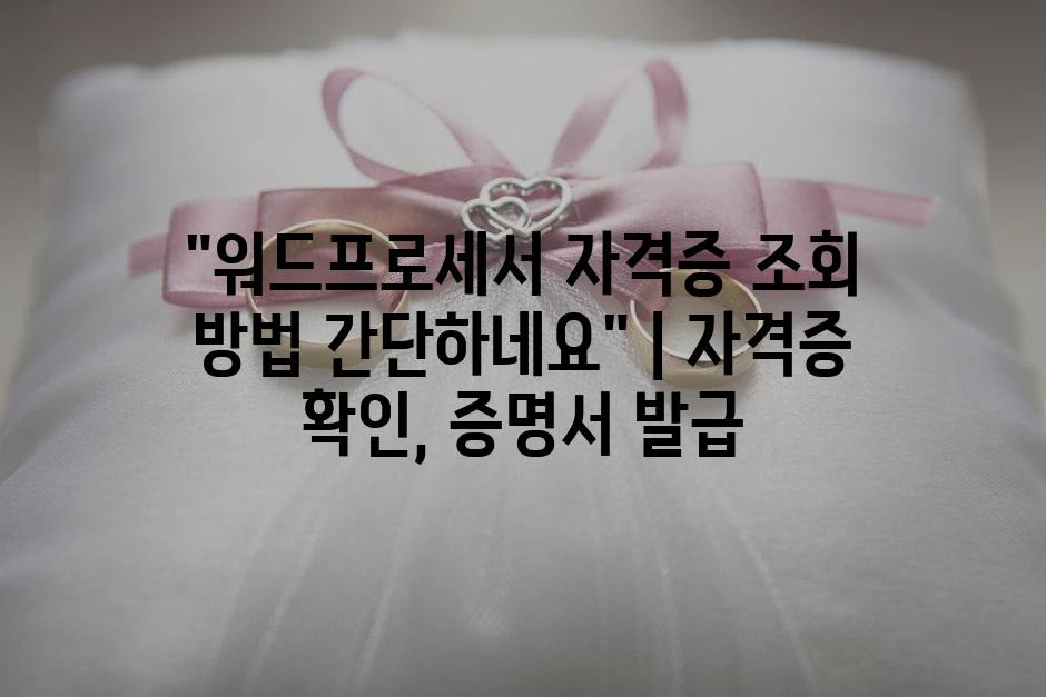 워드프로세서 자격증 조회 방법 간단하네요 자격증 확인 증명서 발급