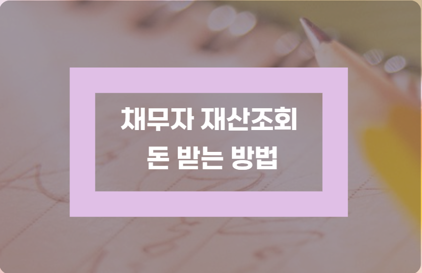 채무자 재산조회 및 돈 받는 방법 알아보기