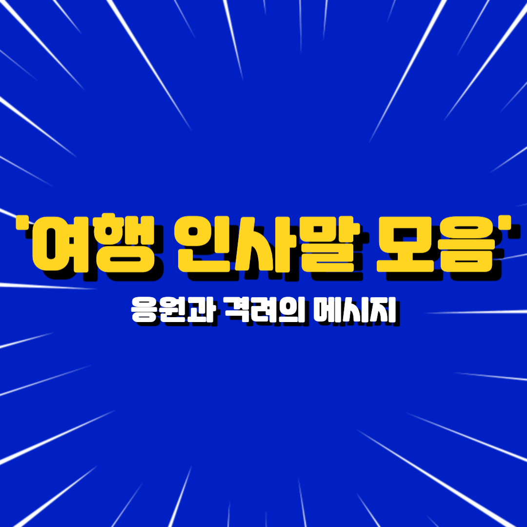 여행 인사말 모음집 떠나는 이에게 전하는 따뜻한 응원과 격려의 메시지