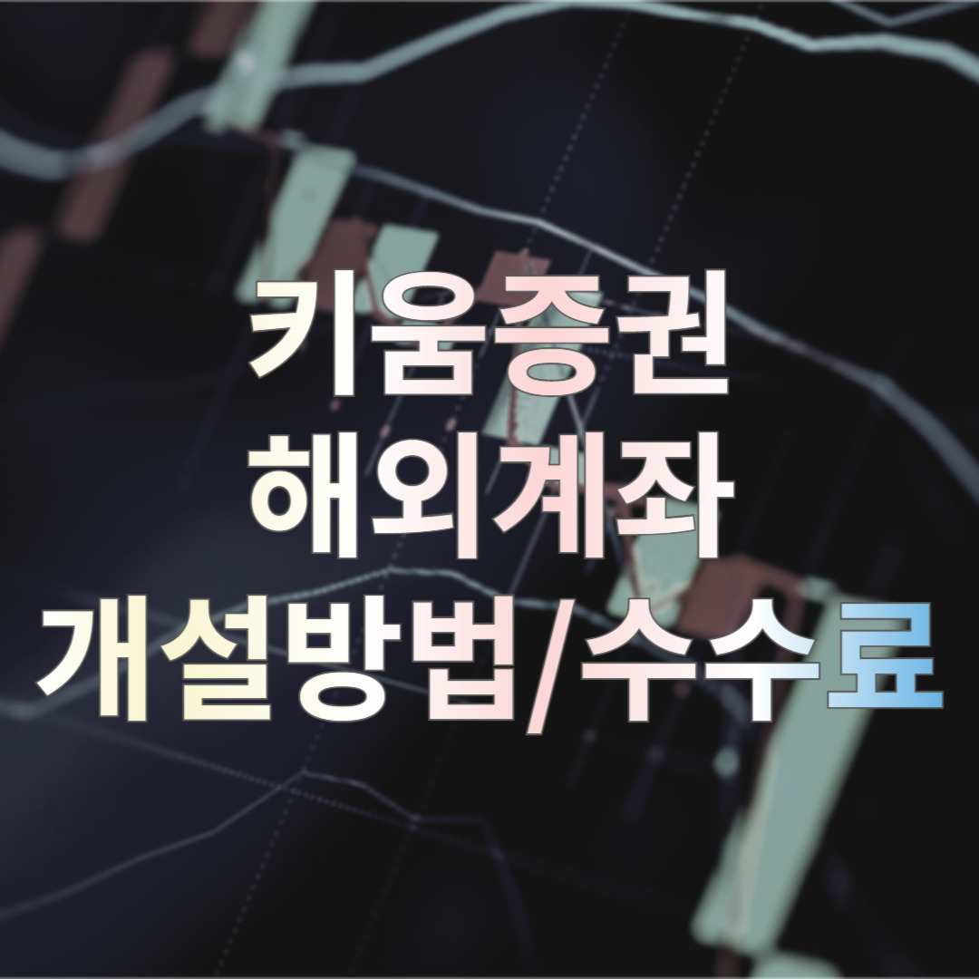 키움증권 해외주식계좌 개설 방법 정리 키움증권 해외주식 수수료 정리미국 일본 중국