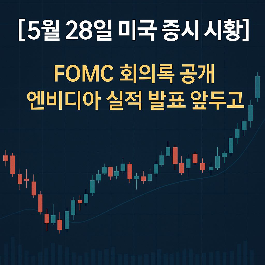 [5월 28일 미국 증시 시황] 개장 앞두고 주목되는 FOMC 의사록과 엔비디아 실적…AI 관련주 선반영 기대감