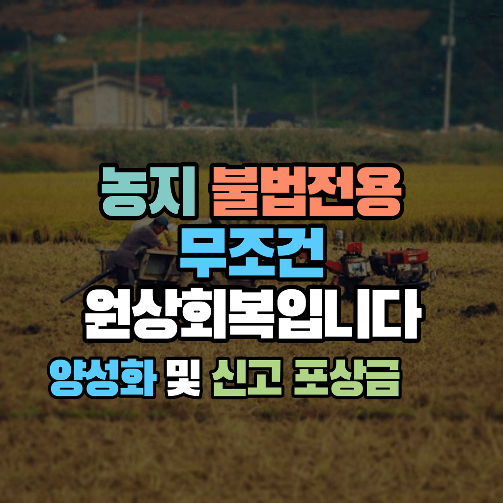 농지 불법전용 무조건 원상회복입니다 양성화 및 신고 포상금