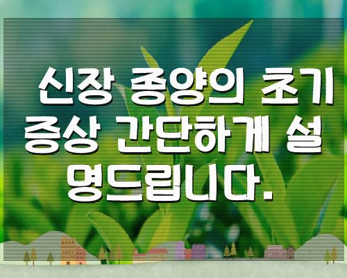 신장 종양의 초기 증상 간단하게 설명드립니다