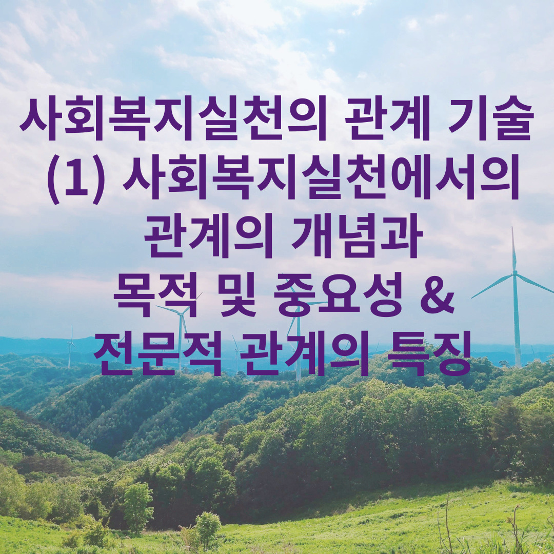 사회복지실천의 관계 기술 1 사회복지실천에서의 관계의 개념과 목적 및 중요성 And 전문적 관계의 특징