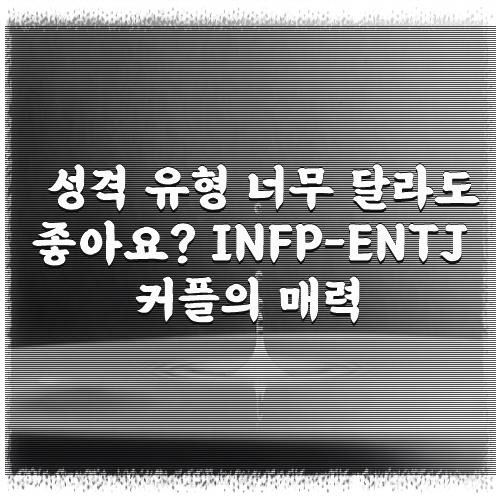 성격 유형 너무 달라도 좋아요 Infp Entj 커플의 매력