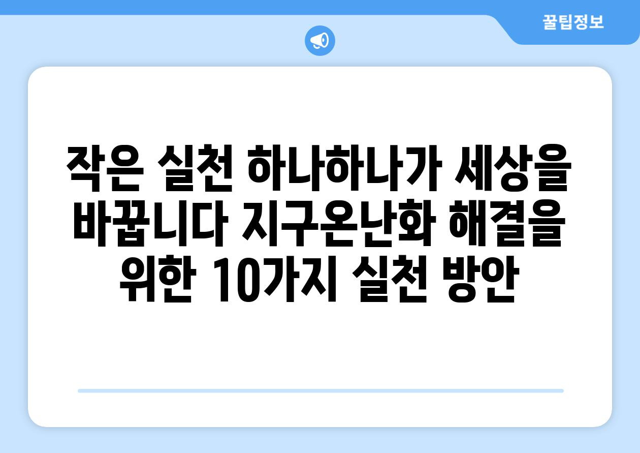 지구온난화 해결을 위한 10가지 실천 방안 당신의 작은 노력이 세상을 바꿉니다 지구온난화 환경 보호 기후변화 지속가능성