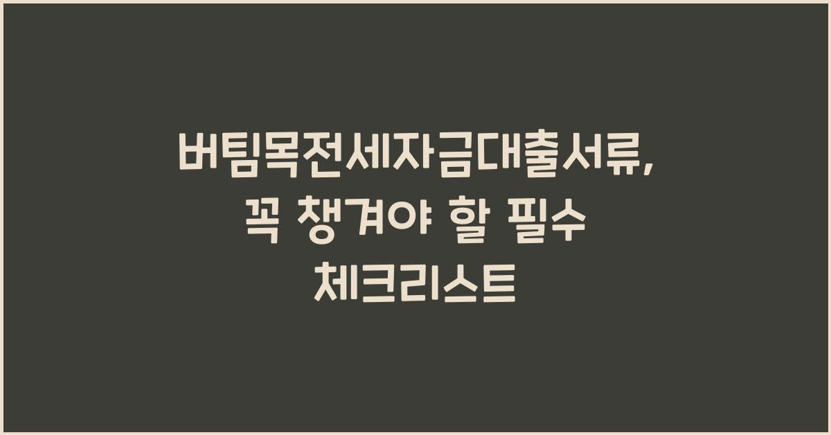 버팀목전세자금대출서류 꼭 챙겨야 할 필수 체크리스트