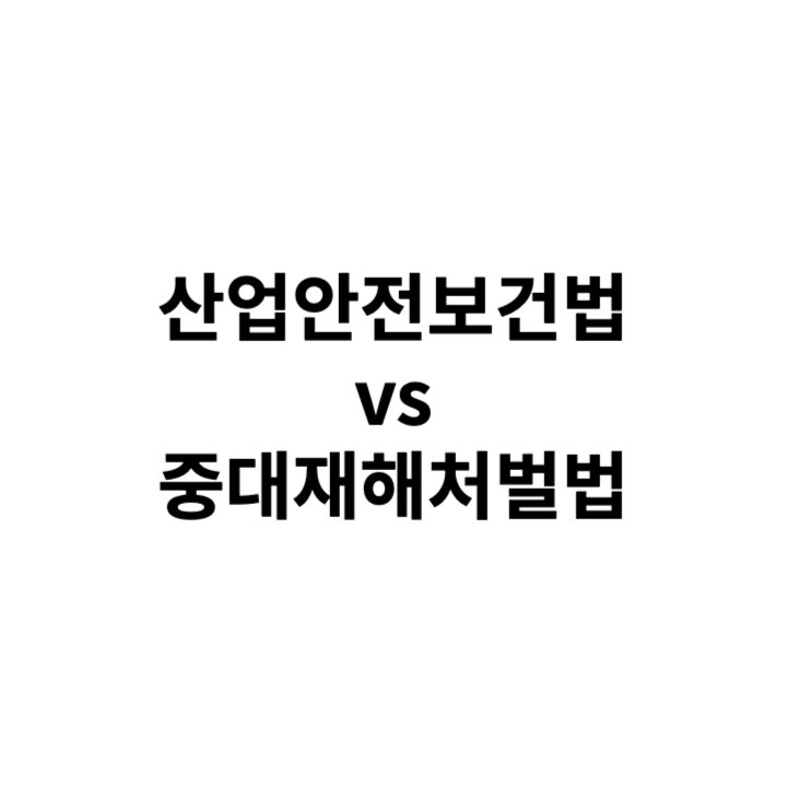 산업안전보건법 중대재해처벌법 비교 5가지 차이점 겉핥기상식