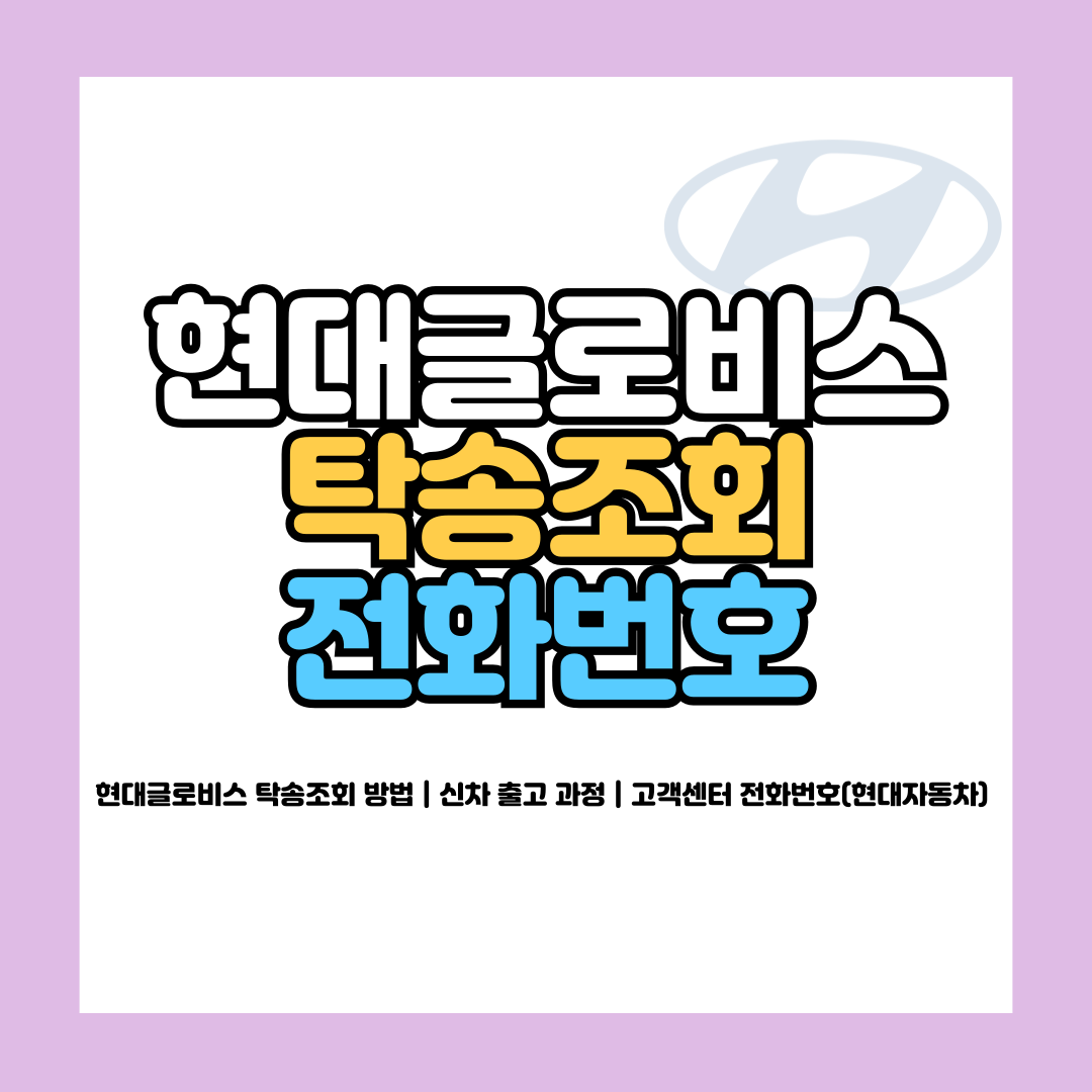 현대글로비스 탁송조회 방법 신차 출고 과정 고객센터 전화번호현대자동차