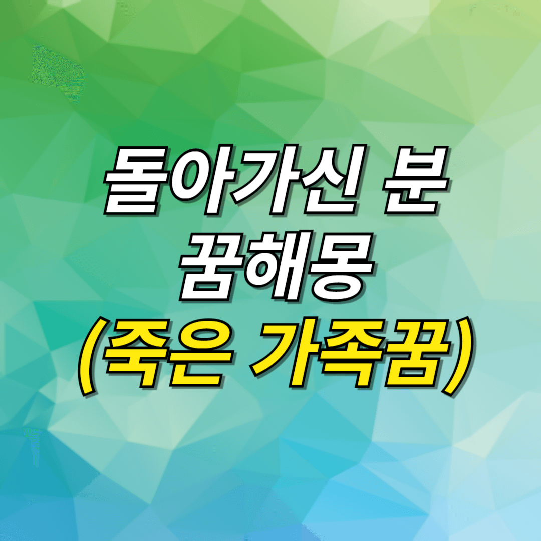 죽은 사람이 나오는 꿈 꿈해몽 돌아가신 가족아버지 엄마 꿈해몽