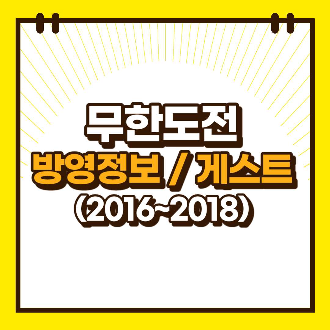 무한도전 방영정보 게스트 출연정보 총정리2016년 ~ 2018년