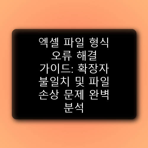 엑셀 파일 형식 오류 해결 가이드 확장자 불일치 및 파일 손상 문제 완벽 분석