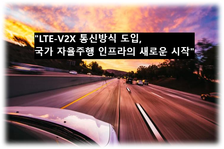 "LTE-V2X 통신방식 도입, 국가 자율주행 인프라의 새로운 시작"