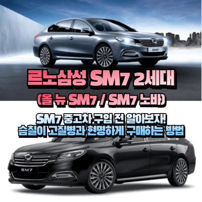 르노삼성 SM7 2세대(올 뉴 SM7 / SM7 노바) / SM7 중고차 구입 전 알아보자! / 슴칠이 고질병과 현명하게 구매하는 방법