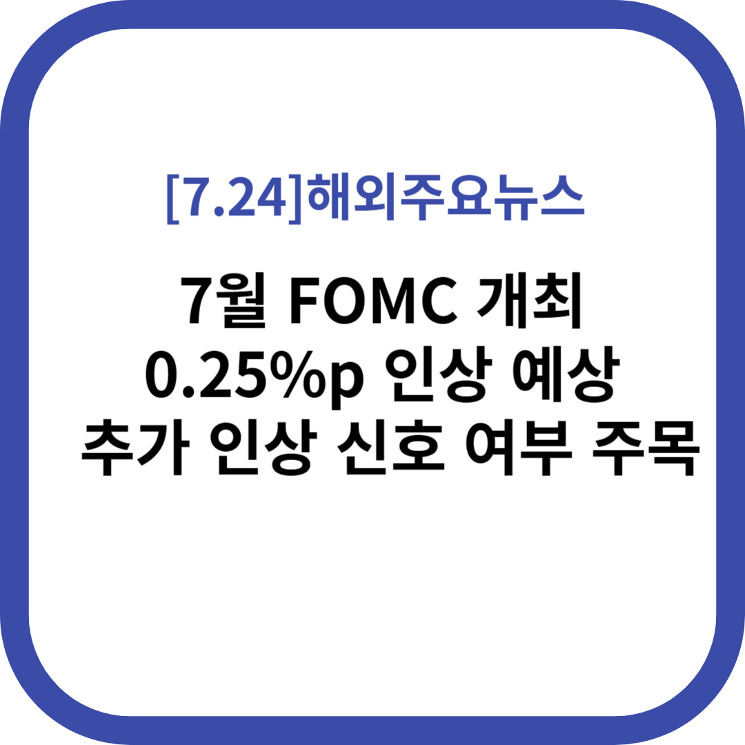 [7.24]7월 FOMC 개최 0.25%p 인상 예상 추가 인상 신호 여부 주목