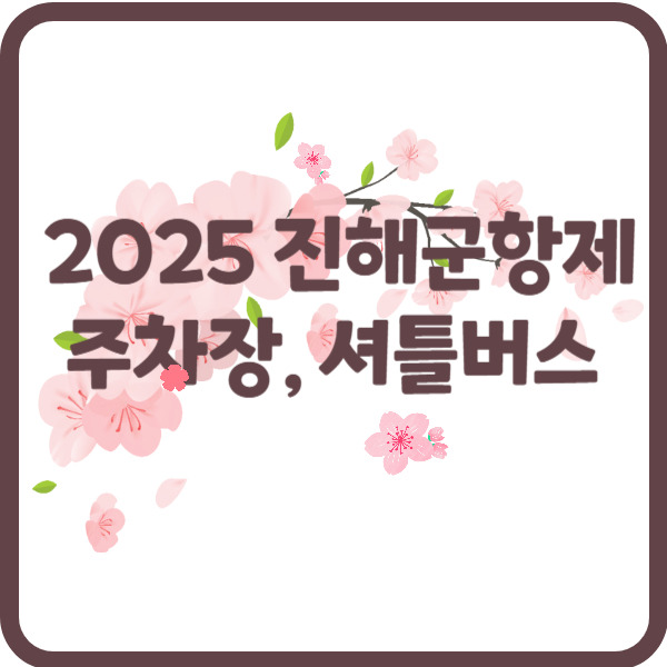 2025 진해군항제 주차장 및 무료 셔틀버스 이용 방법 총정리