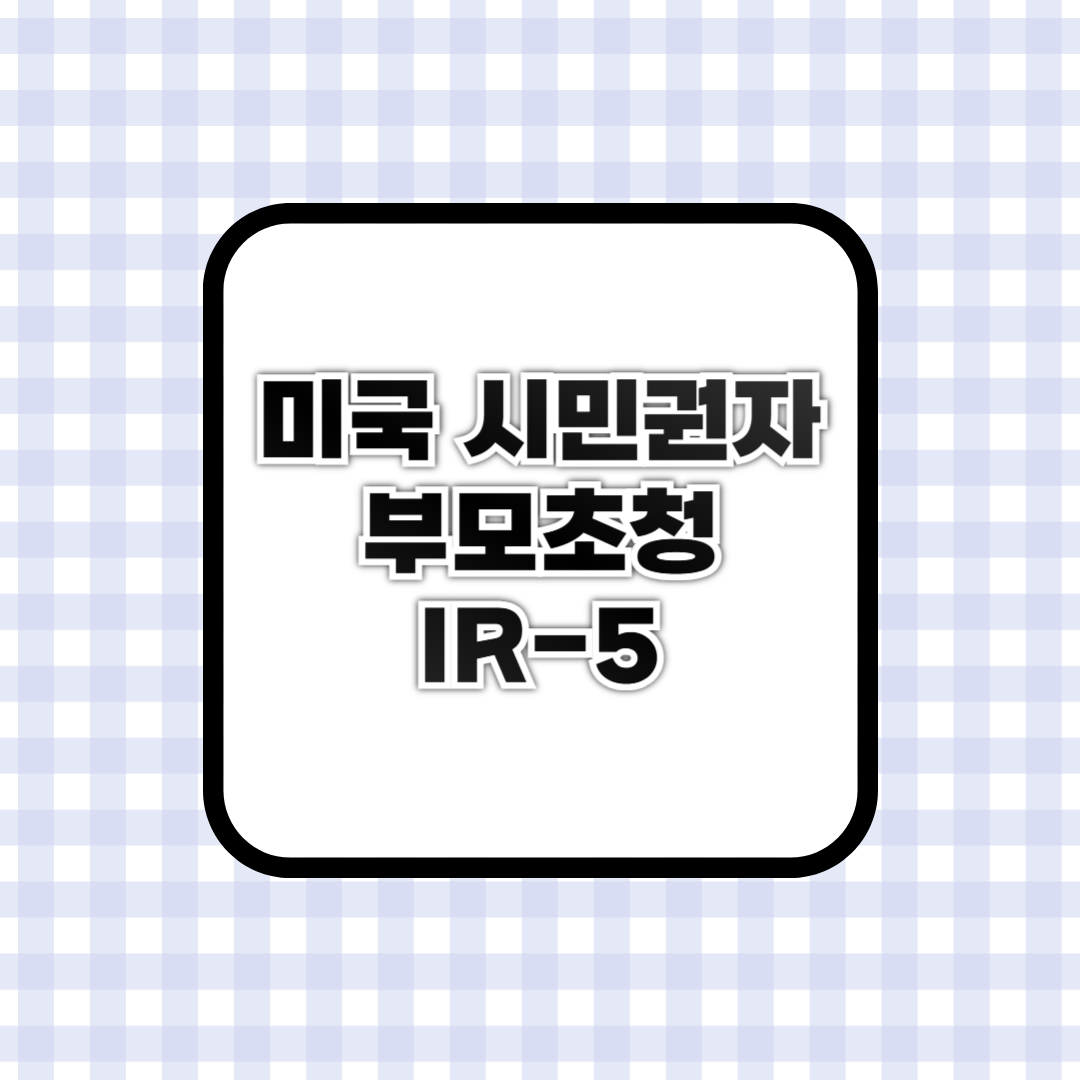 미국 시민권자가 부모를 초청하는 이민비자(IR-5) 신청 방법 및 승인 전략