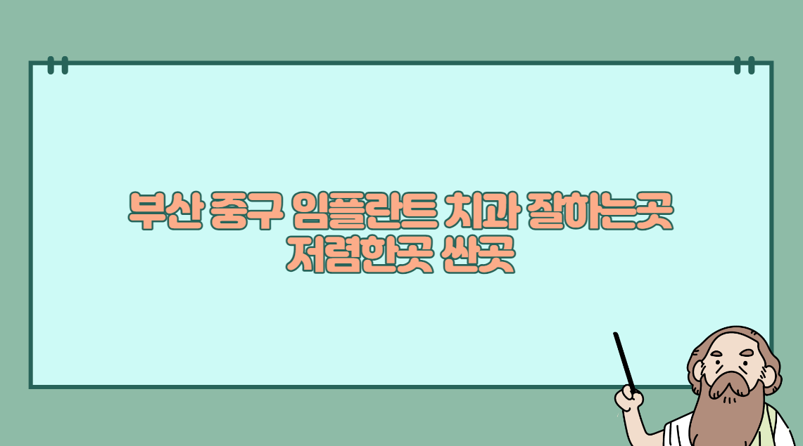 부산 중구 임플란트 치과 잘하는곳 저렴한곳 싼곳 가격 총정리