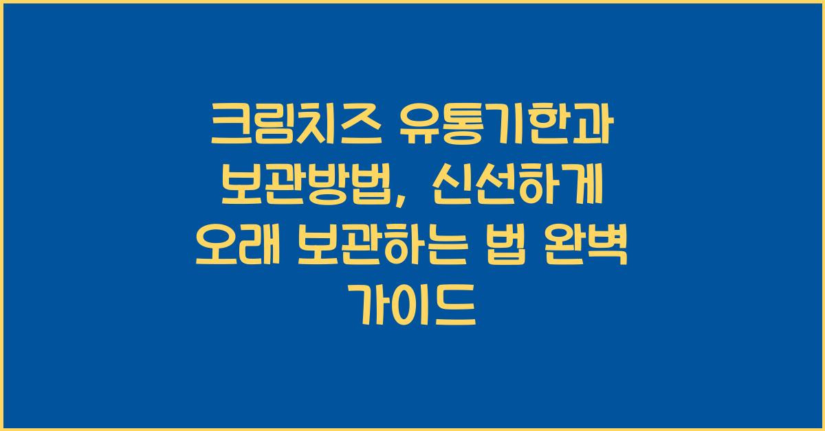 크림치즈 유통기한과 보관방법 신선하게 오래 보관하는 법 완벽 가이드