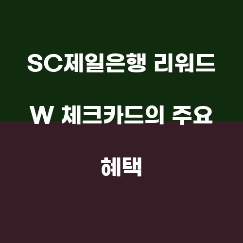 Sc제일은행 리워드 W 체크카드 소비자에게 주는 다양한 혜택