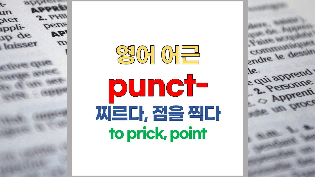 영어단어 어근 punct-, pung 주요 영어단어 - 어원은 (라틴어; pungere, punctus, puncta, punctum)