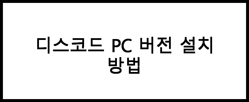 디스코드 Pc 버전 다운로드와 설치 방법 알아보기