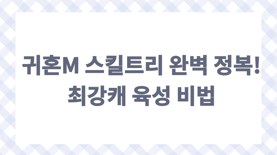 귀혼m 스킬트리 완벽 정복 최강캐 육성 비법