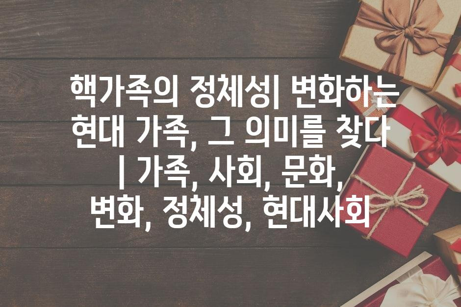 핵가족의 정체성 변화하는 현대 가족 그 의미를 찾다 가족 사회 문화 변화 정체성 현대사회