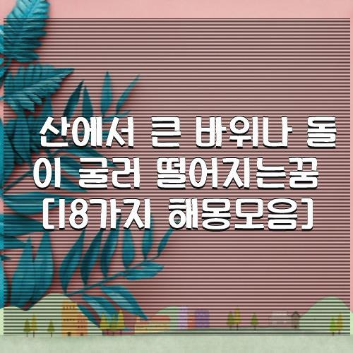 산에서 큰 바위나 돌이 굴러 떨어지는꿈 18가지 해몽모음
