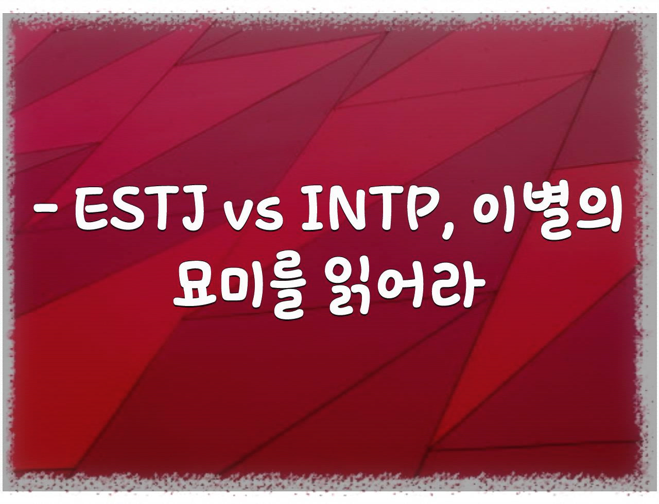 - ESTJ vs INTP, 이별의 묘미를 읽어라
