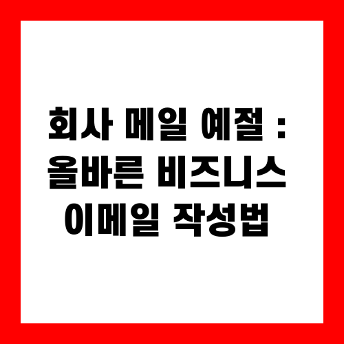 회사 메일 예절 올바른 비즈니스 이메일 작성법