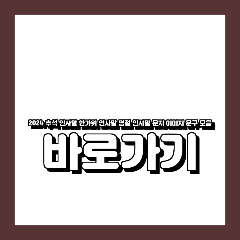 2024 추석 인사말 한가위 인사말 명절 인사말 문자 이미지 문구 모음 바로가기