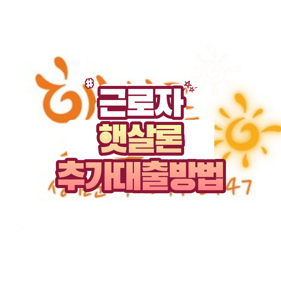 근로자 햇살론 추가 대출 방법