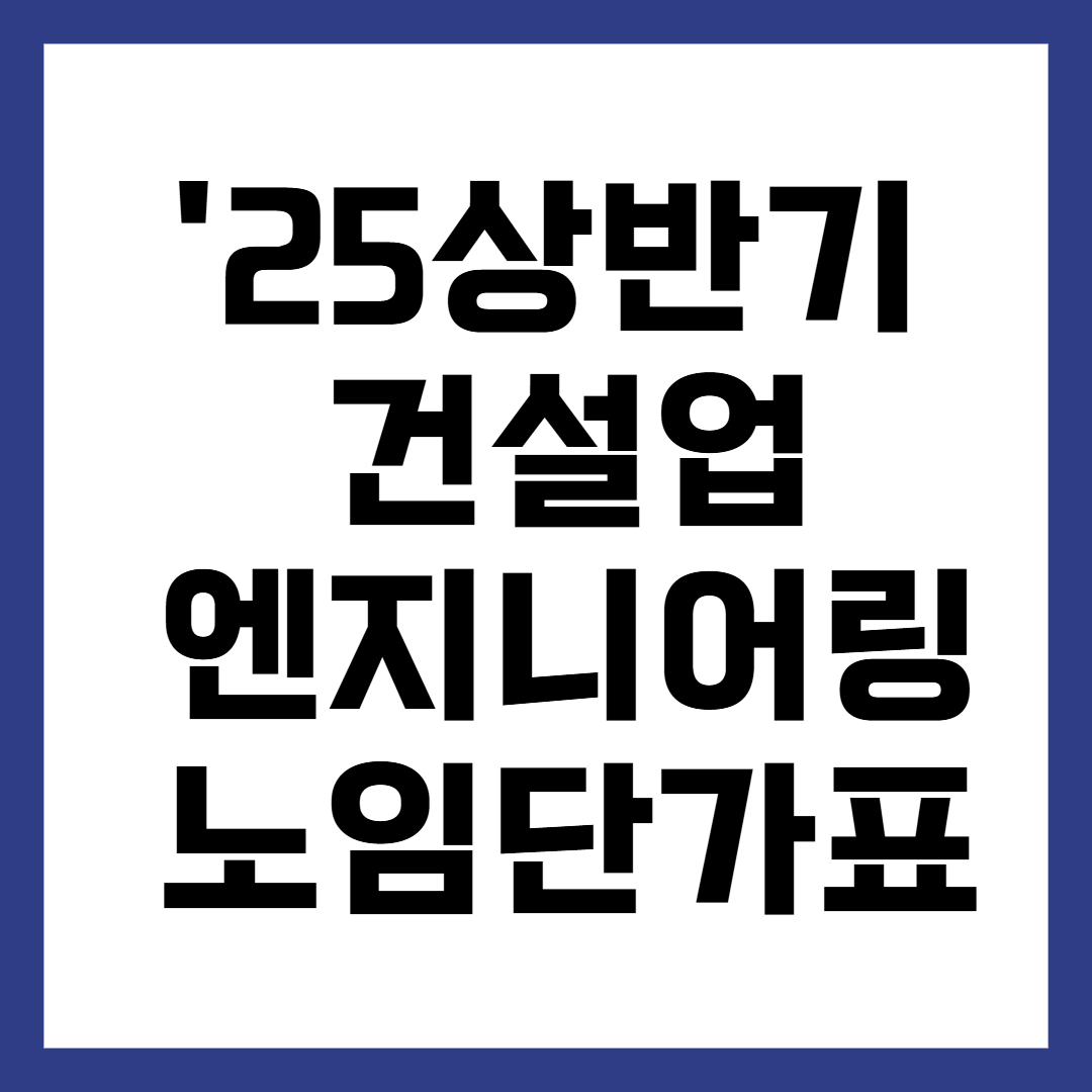2025 상반기 건설업 엔지니어링 임금 노임단가표