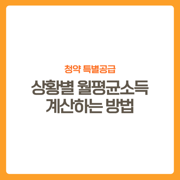 청약 특별공급 근로 및 사업 상황별 월평균소득 기준 산정 계산 방법