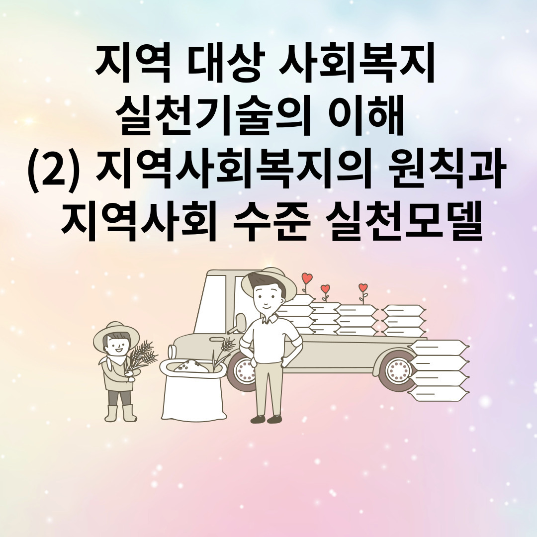 지역 대상 사회복지실천기술의 이해 2 지역사회복지의 원칙과 지역사회 수준 실천모델