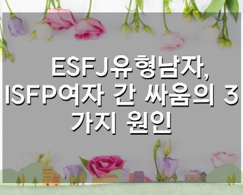 ESFJ유형남자, ISFP여자 간 싸움의 3가지 원인