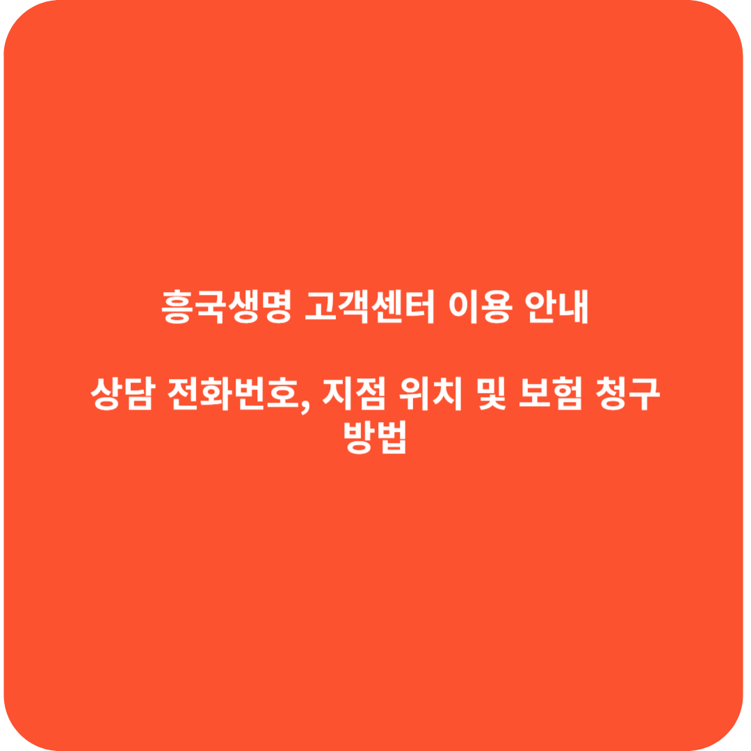 흥국생명 고객센터 이용 안내 상담 전화번호 지점 위치 및 보험 청구 방법