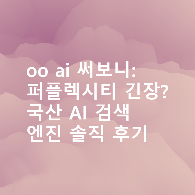 Oo Ai 써보니 퍼플렉시티 긴장 국산 Ai 검색 엔진 솔직 후기