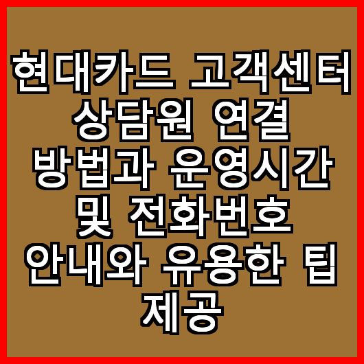 현대카드 고객센터 상담원 연결 방법과 운영시간 및 전화번호 안내와 유용한 팁 제공