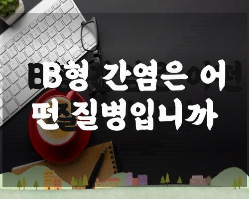 B형 간염은 어떤 질병입니까