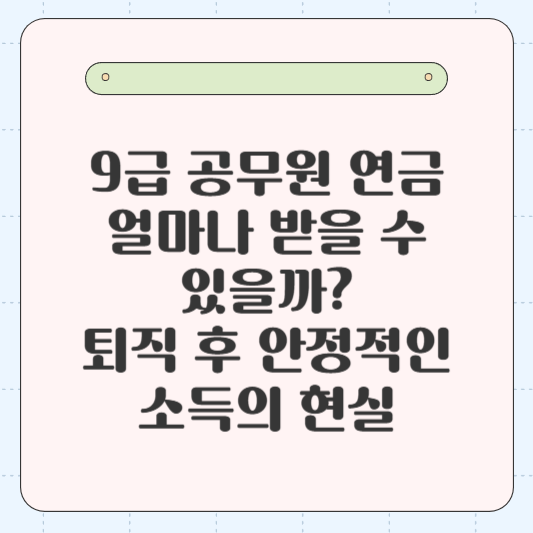 9급 공무원 연금 얼마나 받을 수 있을까 퇴직 후 안정적인 소득의 현실