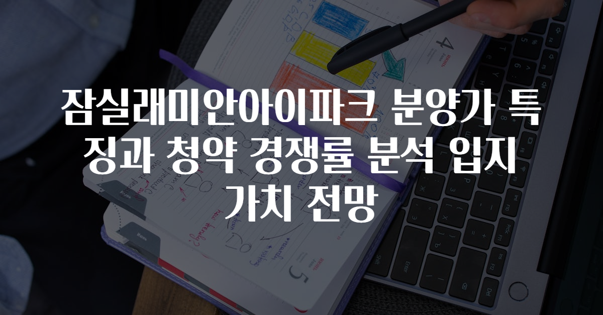 잠실래미안아이파크 분양가 특징과 청약 경쟁률 분석 입지 가치 전망