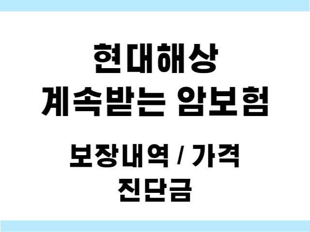 현대해상 계속받는 암보험 보장내역 가격 진단금 확인하기