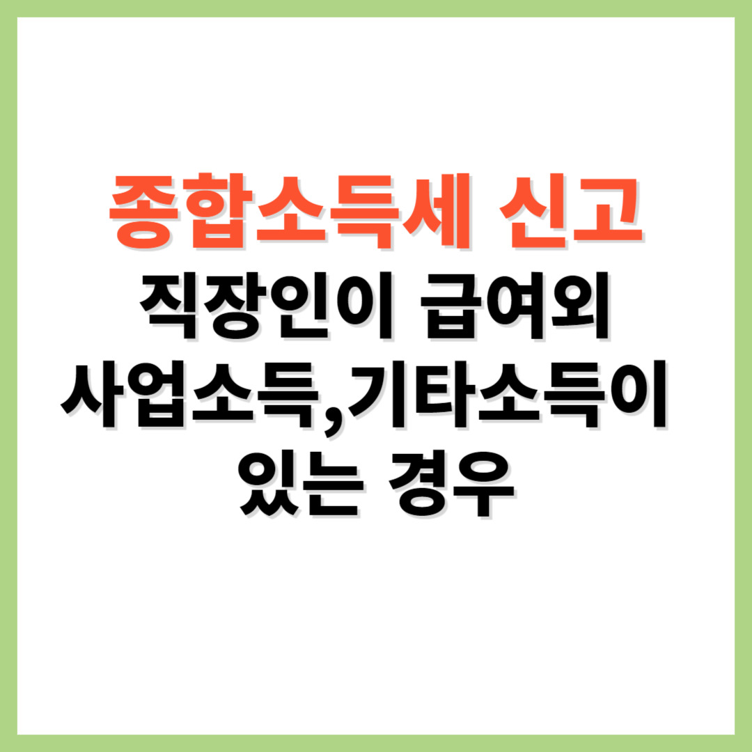 종합소득세 신고 근로소득자 직장인이 사업소득 등 복수소득이 있는 경우
