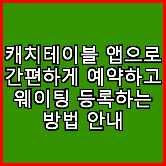 캐치테이블 앱으로 간편하게 예약하고 웨이팅 등록하는 방법 안내