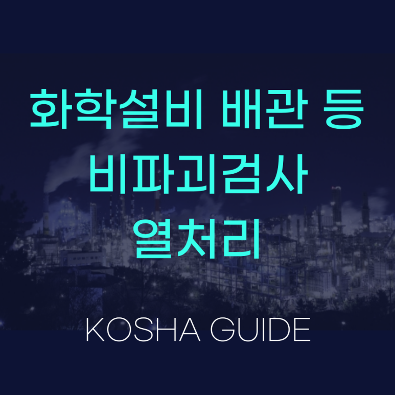 화학설비 배관 등의 비파괴검사 및열처리에 관한 기술지침(KOSHA GUIDE) - 2023.08