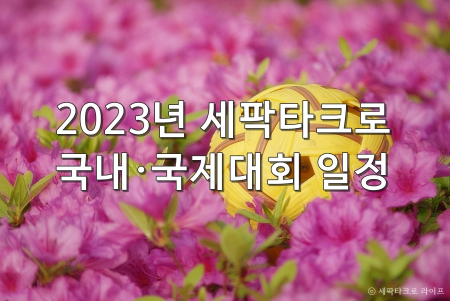 2023년 세팍타크로 국내·국제대회 일정 알림 세팍타크로 라이프